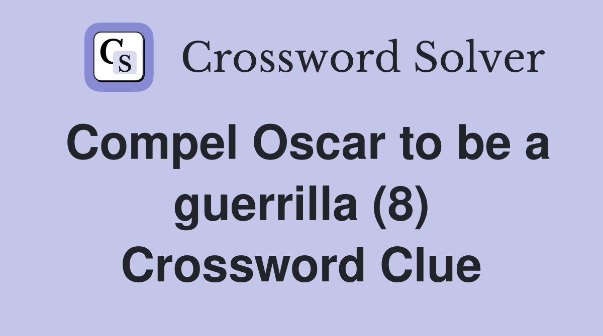 Compel Oscar to be a guerrilla (8) - Crossword Clue Answers - Crossword Solver